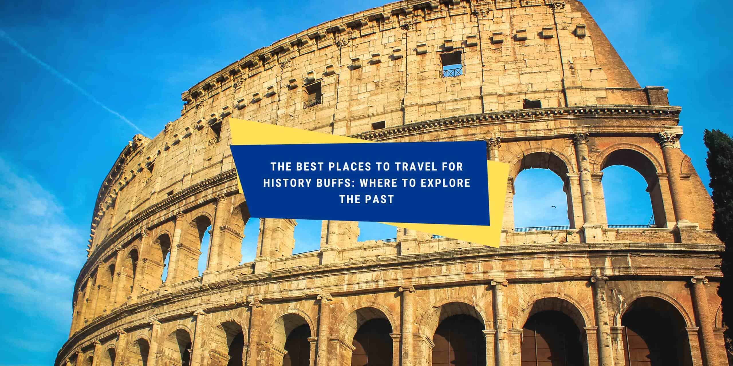 Best Places to Travel for History Buffs: Where to Explore the Past
