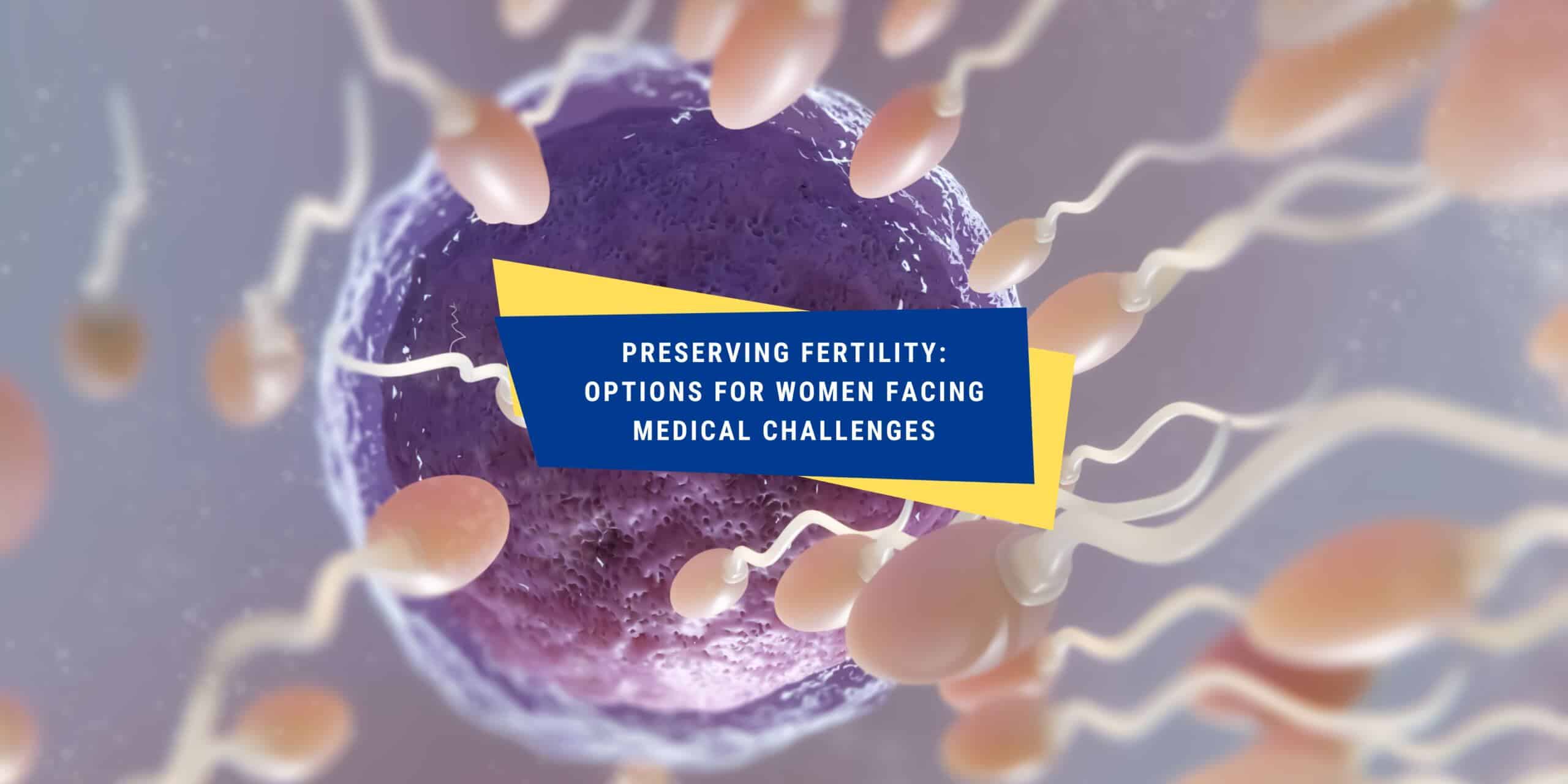 Preserving Fertility: Options for Women Facing Medical Challenges