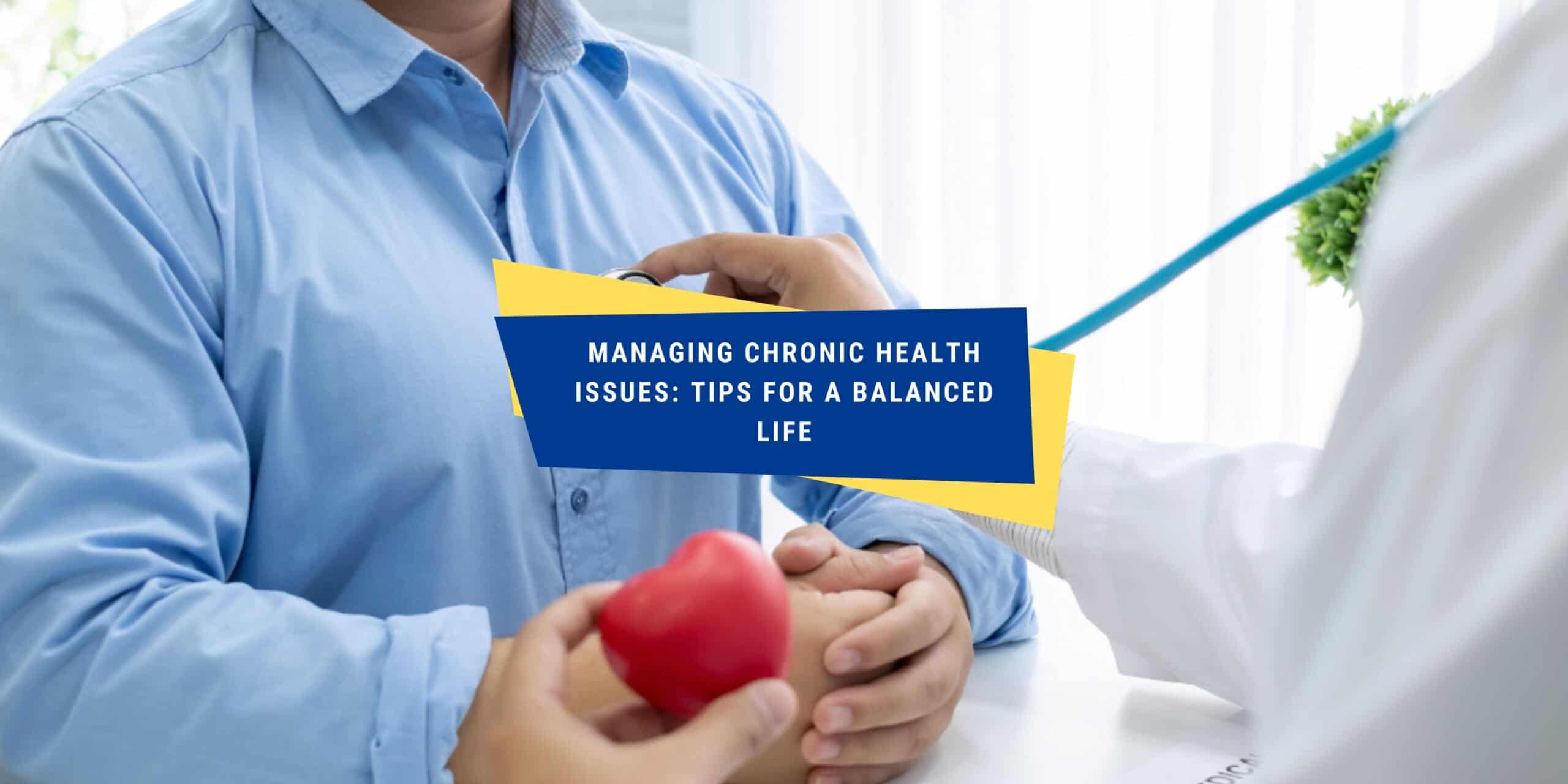 Managing Chronic Health Issues: Tips for a Balanced Life